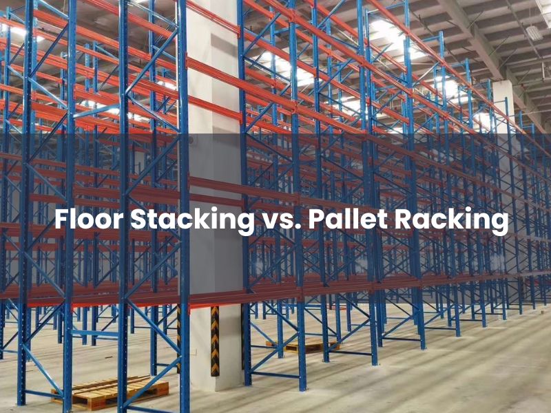 Floor Stacking vs. Pallet Racking: Choosing the Right Warehouse Storage ...
